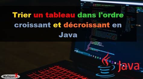 Trier Un Tableau Dans Lordre Croissant Et Décroissant En Java Waytolearnx