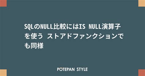 Sqlのnull比較にはis Null演算子を使う ストアドファンクションでも同様 ポテパンスタイル