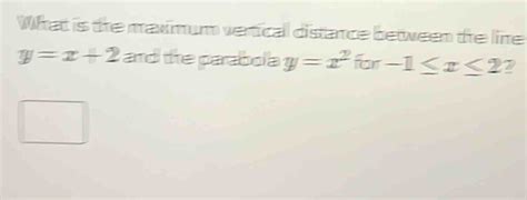 what is the maximum vertical distance between the line y x 2 and the