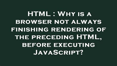 html why is a browser not always finishing rendering of the preceding html before executing