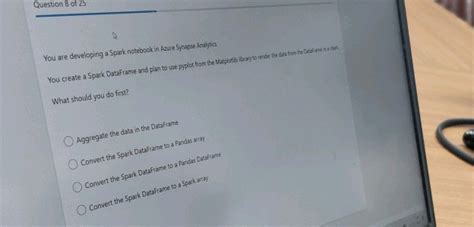 Question 8 Of 25 You Are Developing A Spark Notebook In Azure Synapse Analytics You Create A