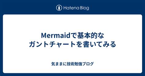 Mermaidで基本的なガントチャートを書いてみる 気ままに技術勉強ブログ
