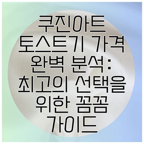 쿠진아트 토스트기 가격 완벽 분석 최고의 선택을 위한 꼼꼼 가이드