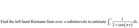 Solved 1 Find The Left Hand Riemann Sum Over N Subintervals Chegg Com