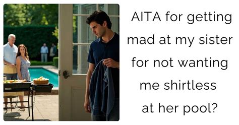 Aita For Getting Mad At My Sister For Not Wanting Me Shirtless At Her