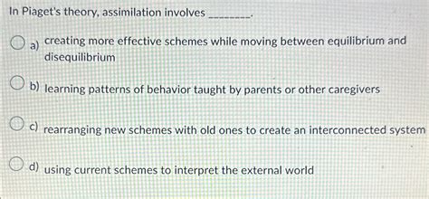 Solved In Piaget S Theory Assimilation Involvesa ﻿creating