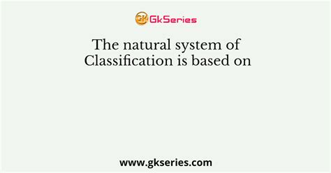 The Natural System Of Classification Is Based On