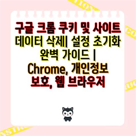 구글 크롬 쿠키 및 사이트 데이터 삭제 설정 초기화 완벽 가이드 Chrome 개인정보 보호 웹 브라우저 네이버 블로그