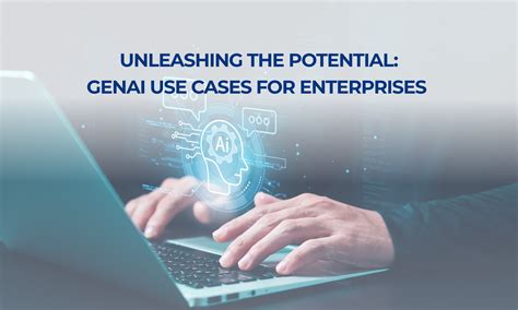 Unleashing The Potential Genai Use Cases For Enterprises