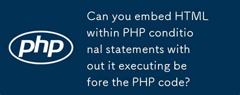 是否可以將 html 嵌入到 php 條件語句中，而無需在 php 程式碼之前執行它？ php教程 php中文網