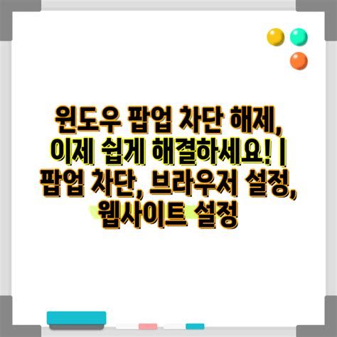 윈도우 팝업 차단 해제 이제 쉽게 해결하세요 팝업 차단 브라우저 설정 웹사이트 설정 네이버 블로그