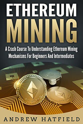 Ethereum Mining A Crash Course To Understanding Ethereum Mining Mechanisms For Beginners And