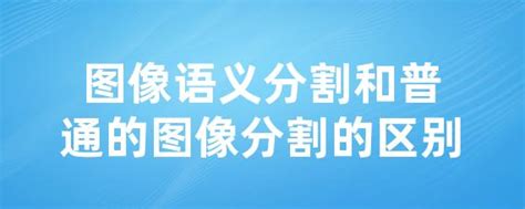 图像语义分割和普通的图像分割的区别 • Worktile社区 图像语义分割和普通的图像分割的区别 • Worktile社区