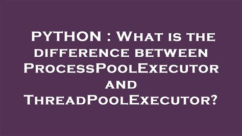 Python What Is The Difference Between Processpoolexecutor And