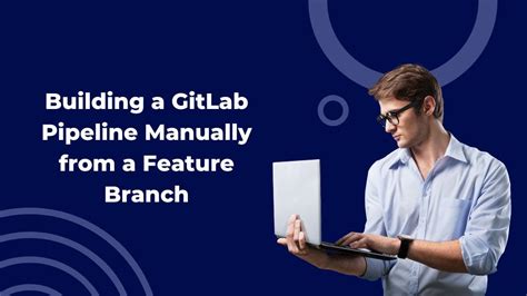 Building A Gitlab Pipeline Manually From A Feature Branch By Harold