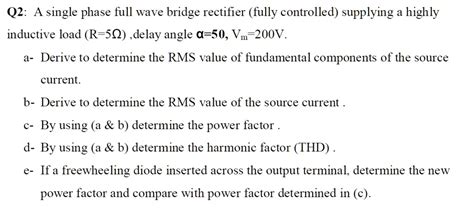[get Answer] Q2 A Single Phase Full Wave Bridge Rectifier Fully Controlled Supplying A Highly