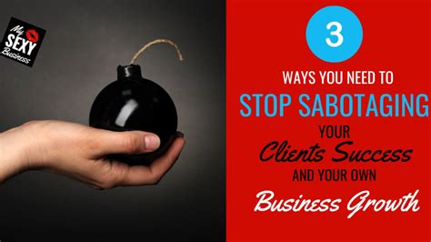 3 Ways To Stop Sabotaging Your Clients Success And Your Business Growth