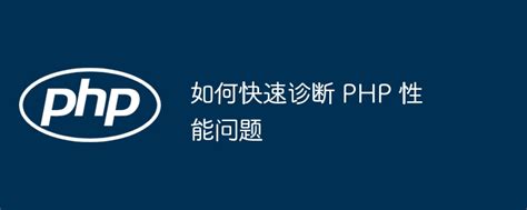 如何快速診斷 php 效能問題 php教程 php中文網