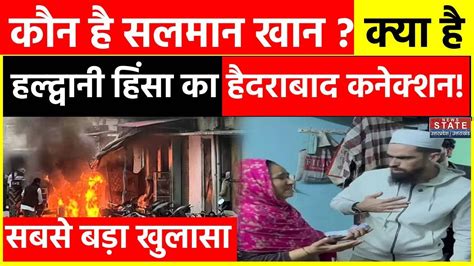Haldwani Violence कौन है सलमान खान क्या है हल्द्वानी हिंसा का हैदराबाद कनेक्शन Latest News