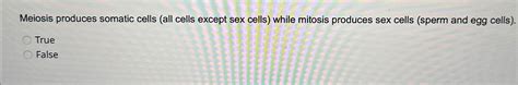 Solved Meiosis Produces Somatic Cells All Cells Except Sex