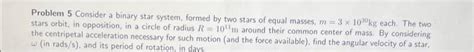 Solved Problem Consider A Binary Star System Formed By Chegg