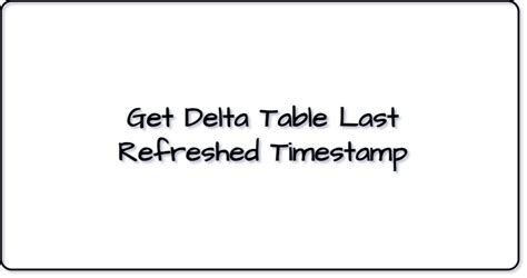 Dependency Checks Using Delta Tables Last Refreshed Timestamp By Viral Patel Medium