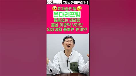 😁효과 끝판왕 😘온다리프팅 통증없는 리프팅 볼살 이중턱 V라인 임상경험 풍부한 한미인 강남한미인의원 온다리프팅온다v라인