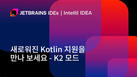 새로워진 Kotlin 지원 만나보기 K2 모드 꼭 알아야 할 사항 The Intellij Idea Blog