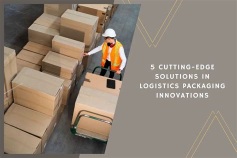 5 Cutting Edge Solutions In Logistics Packaging Innovations Benjamin
