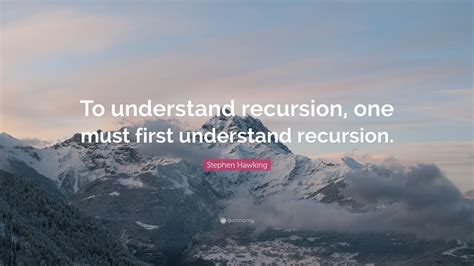 Stephen Hawking Quote “to Understand Recursion One Must First
