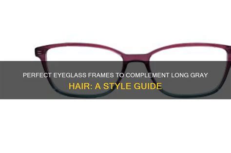 Perfect Eyeglass Frames To Complement Long Gray Hair A Style Guide Shunsalon
