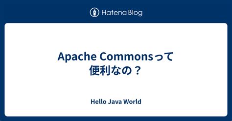 Apache Commonsって便利なの？ Hello Java World