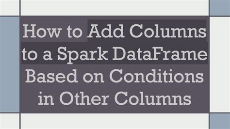 How To Add Columns To A Spark Dataframe Based On Conditions In Other Columns Youtube