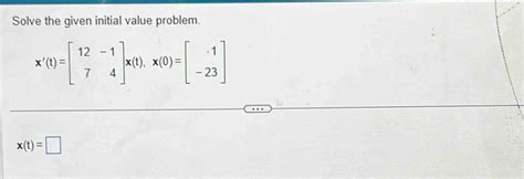 Solved Solve The Given Initial Value Problem X T Beginbmatrix 12and 1 7and4endbmatrix X T X 0
