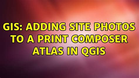 Gis Adding Site Photos To A Print Composer Atlas In Qgis 2 Solutions Youtube