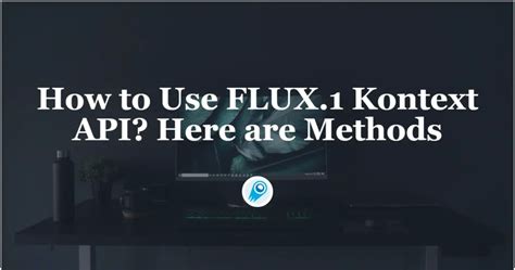 How To Use Flux1 Kontext Api Here Are Methods Cometapi All Ai Models In One Api