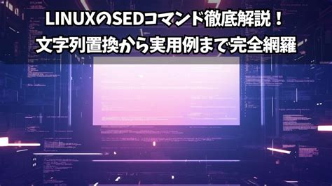 【初心者向け】linuxのsedコマンド徹底解説！文字列置換から実用例まで完全網羅 ちょげぶろぐ