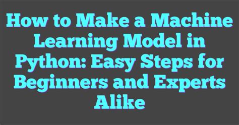How To Make A Machine Learning Model In Python Easy Steps For Beginners And Experts Alike