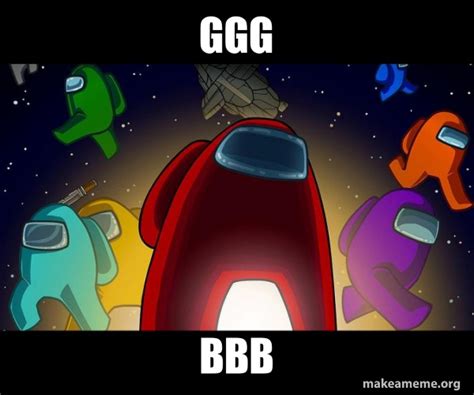 Ggg Bbb Among Us Meme Generator