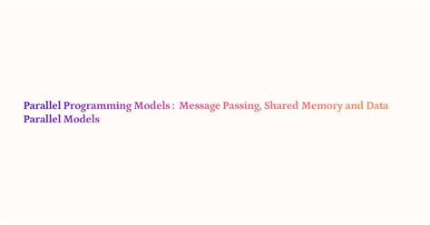Parallel Programming Models Message Passing Shared Memory And Data Parallel Models