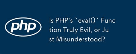 php 的 eval 函數是真的很邪惡，還是只是被誤解了？ php教程 php中文網