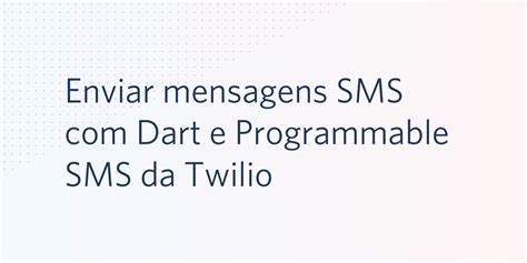 Enviar Mensagens Sms Com Dart E Programmable Sms Da Twilio Twilio