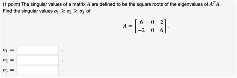 Solved Point The Singular Values Of A Matrix A Are Chegg