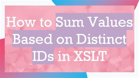 How To Sum Values Based On Distinct Ids In Xslt Youtube