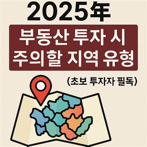 2025년 부동산 투자 시 주의할 지역 유형 초보 투자자 필독 부동산 투자 아직도 위치만 보고 결정하시나요