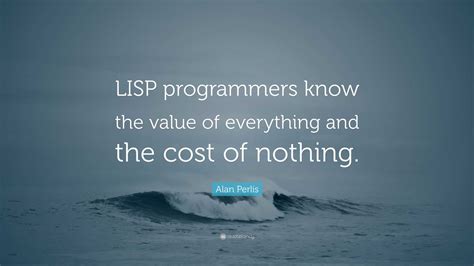 Alan Perlis Quote “lisp Programmers Know The Value Of Everything And