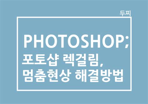 포토샵 Photoshop 포토샵 렉 걸림 멈춤 현상 해결 방법 3가지 방법 네이버 블로그