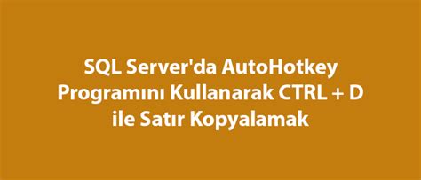 SQL Serverda AutoHotKey Programını Kullanarak CTRL D ile Satır