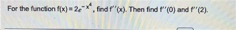 Solved For the function f(x)=2e-x4, ﻿find f''(x). ﻿Then find | Chegg.com