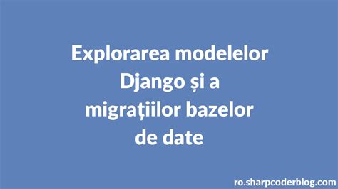 Explorarea Modelelor Django și A Migrațiilor Bazelor De Date Sharp